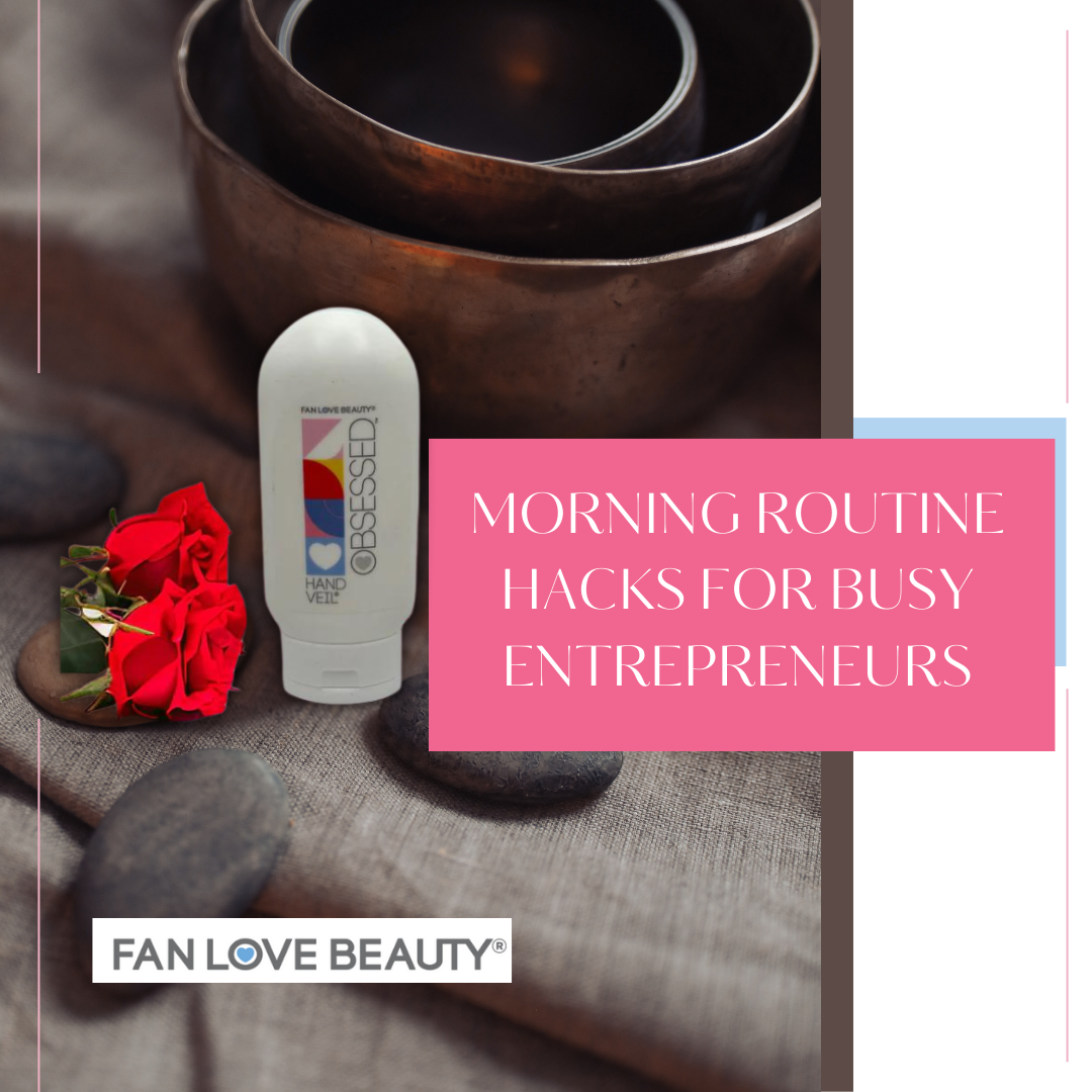 Morning Routine Hacks for Busy Entrepreneurs – FanLoveBeauty Obsessed ...